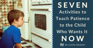 7 Activities to Teach Patience to the Child Who Wants It NOW